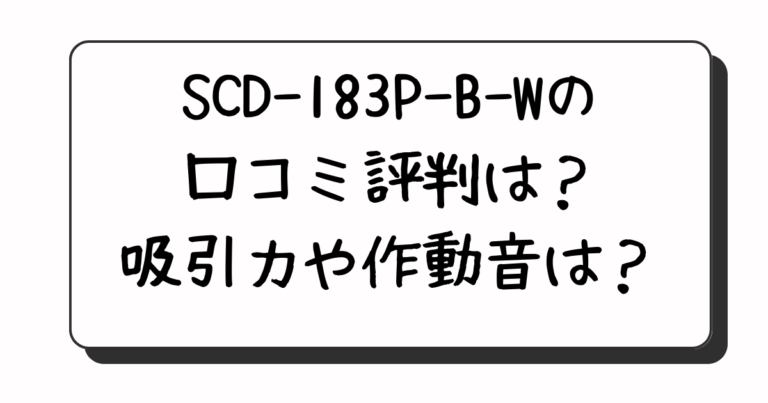SCD-183P-B-Wの口コミ評判は？吸引力や作動音は？ | かねぶろぐ