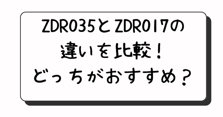ZDR035とZDR017の違いを比較！どっちがおすすめ？ | かねぶろぐ