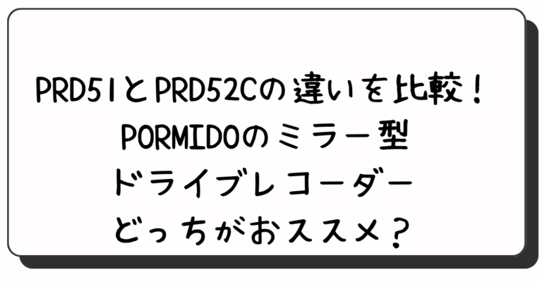 PRD51とPRD52Cの違いを比較！PORMIDOのミラー型ドライブレコーダーどっちがおススメ？ | かねぶろぐ