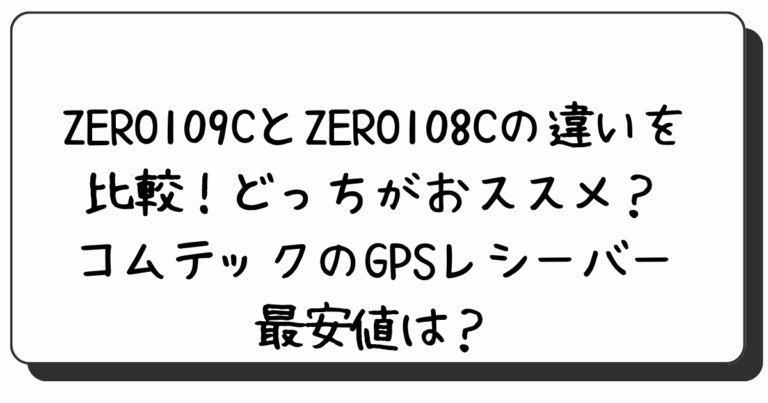 ZERO109CとZERO108Cの違いを比較！どっちがおススメ？コムテックのGPSレシーバー最安値は？ | かねぶろぐ
