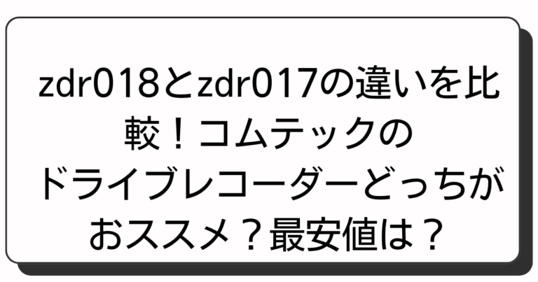 zdr018とzdr017の違いを比較！コムテックのドライブレコーダーどっちがおススメ？最安値は？ | かねぶろぐ